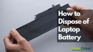 How to Dispose of Laptop Battery (and Avoid Hazards) - GreenCitizen
